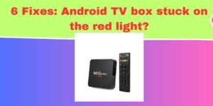 6 Fixes: Android TV box stuck on the red light? - Developer Pioneer