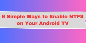 6 Simple Ways to Enable NTFS on Your Android TV - Developer Pioneer